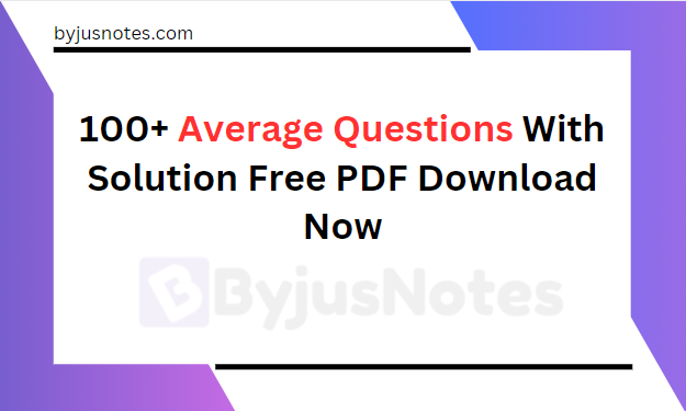 100+ Average Questions With Solution Free PDF Download Now - BYJUSNOTES 100+ Average Questions With Solution Free PDF Download Now - BYJUSNOTES